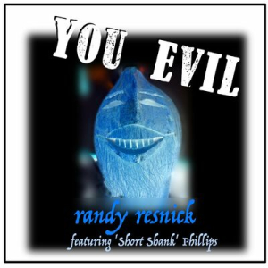 Randy Resnick - You Evil! (feat. 'Short Shank' Phillips)