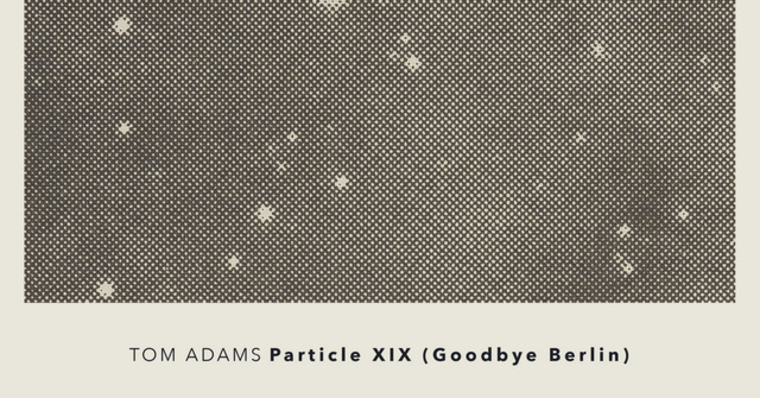 Tom Adams - Particle XIX (Goodbye Berlin)